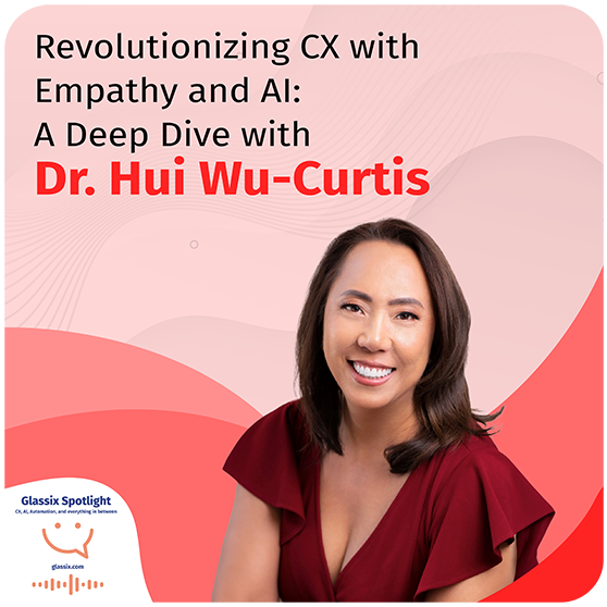 Revolutionizing CX with Empathy and AI: A Deep Dive with Dr. Hui Wu-Curtis